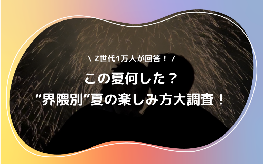 【Z世代1万人が回答】この夏何した？“界隈別”夏の楽しみ方大調査！ | WE LABO
