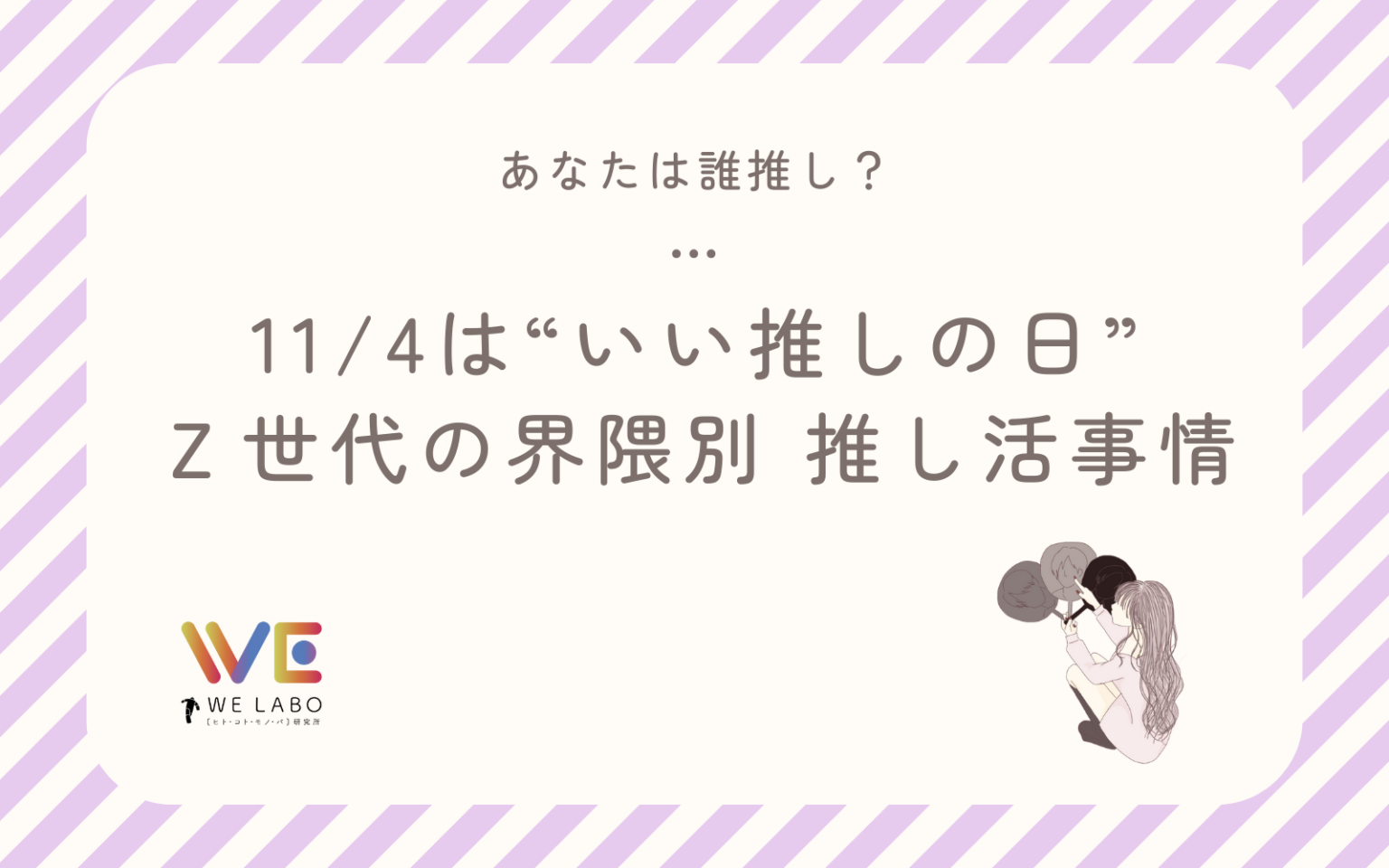 11/4は「いい推しの日」♡Z世代の推し活事情を界隈別に大調査！ | WE LABO