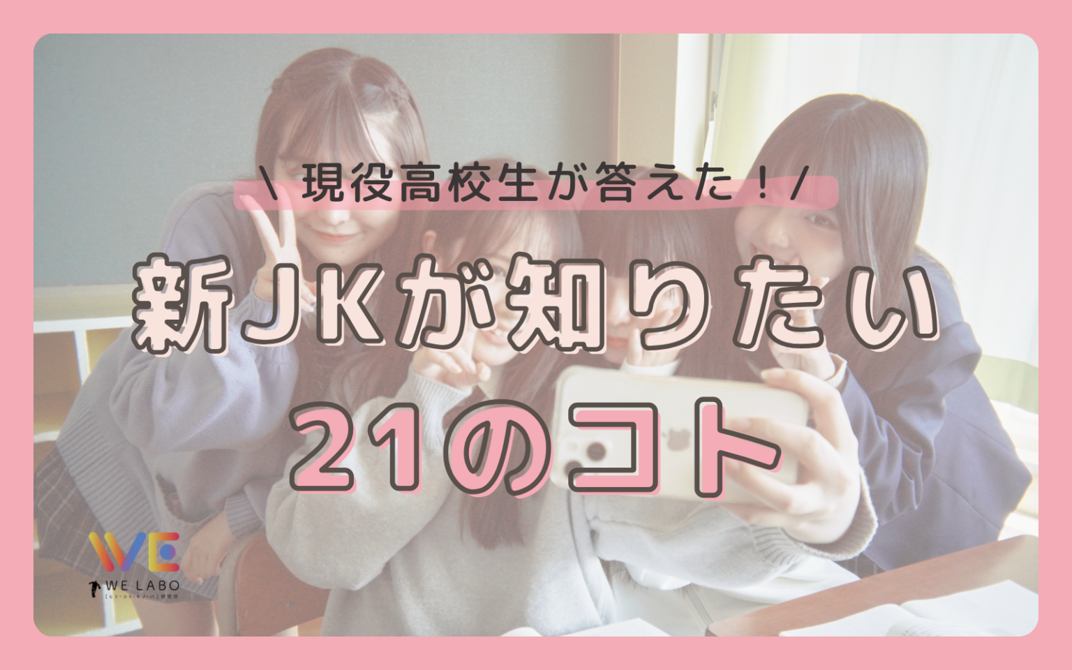 【JK注目】現役高校生が回答！新高校生が聞きたい21のコト | WE LABO